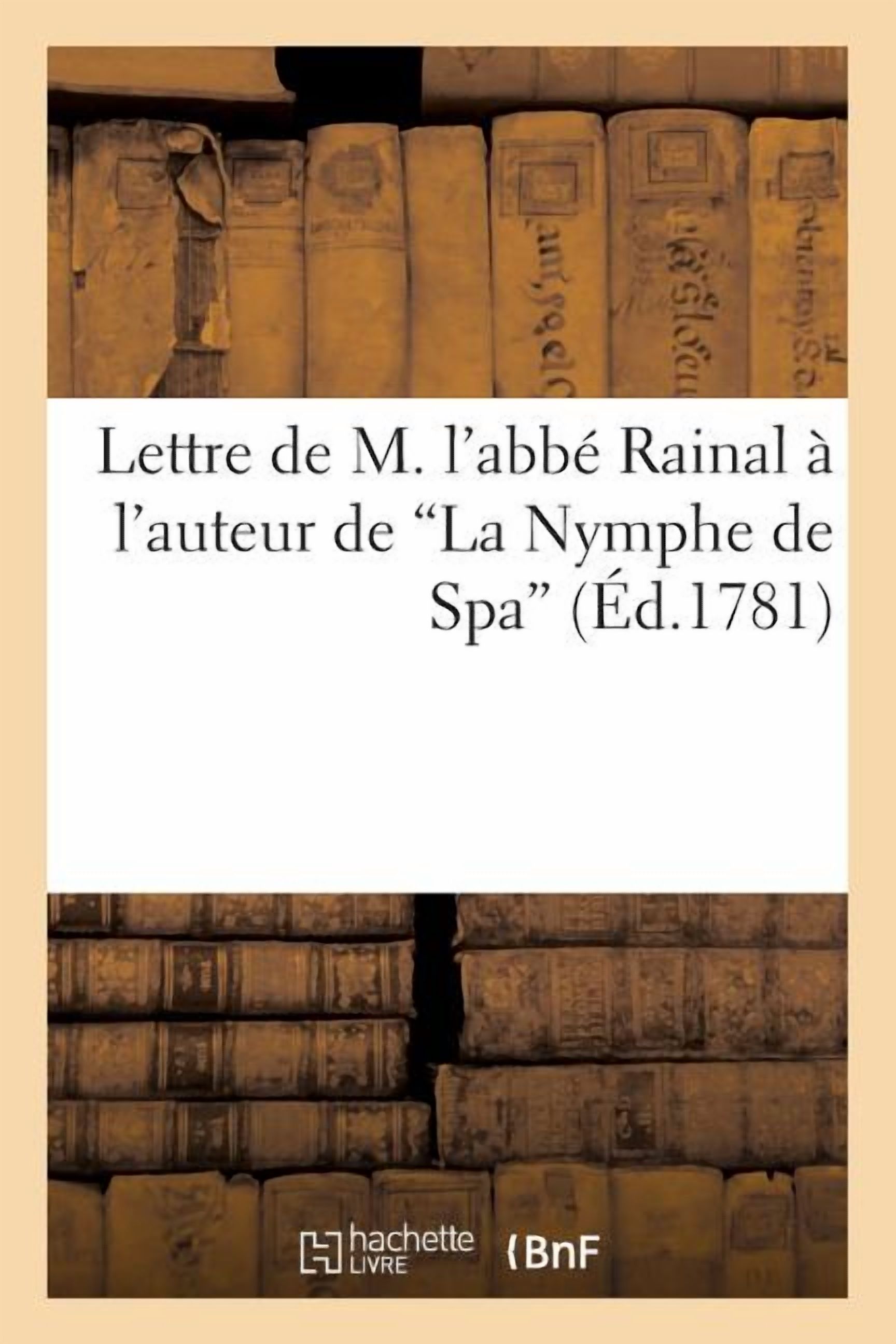 Lettre de M. L'Abbe Rainal A L'Auteur de 'la Nymphe de Spa'; Precedee D ...