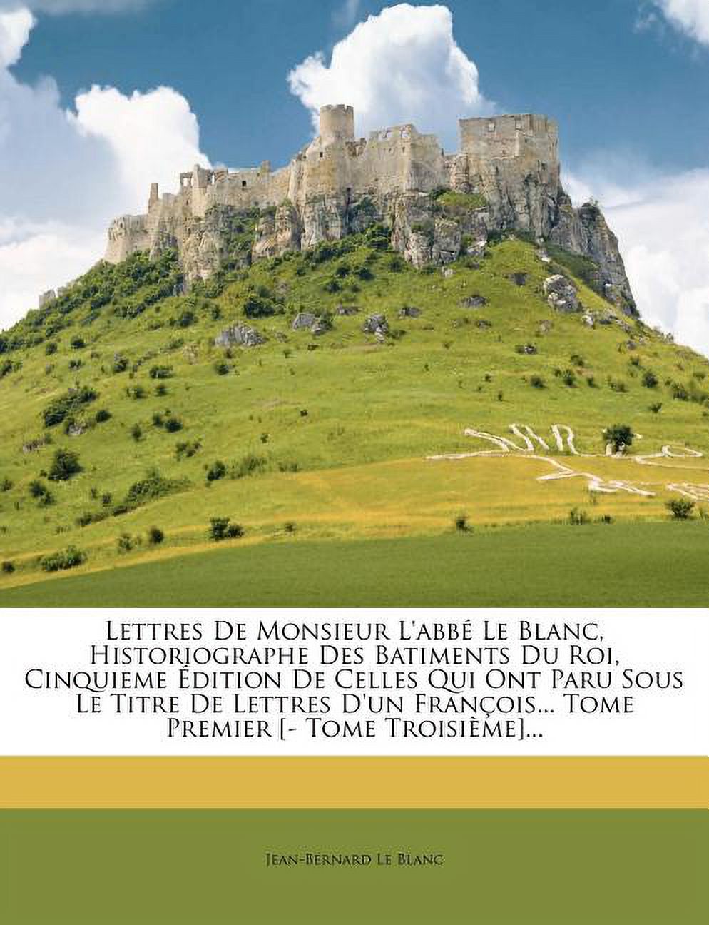 Lettres de Monsieur L'Abbe Le Blanc, Historiographe Des Batiments Du ...