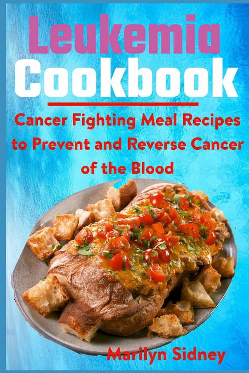 Leukemia Cookbook: Cancer Fighting Meal Recipes to Prevent and Reverse ...