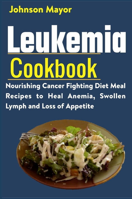 Leukemia Cookbook: Nourishing Cancer Fighting Diet Meal Recipes to ...