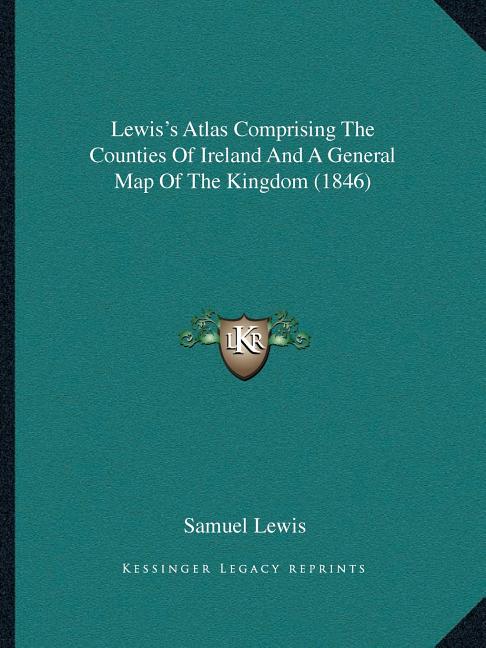 Lewis's Atlas Comprising The Counties Of Ireland And A General Map Of The Kingdom (1846 ...