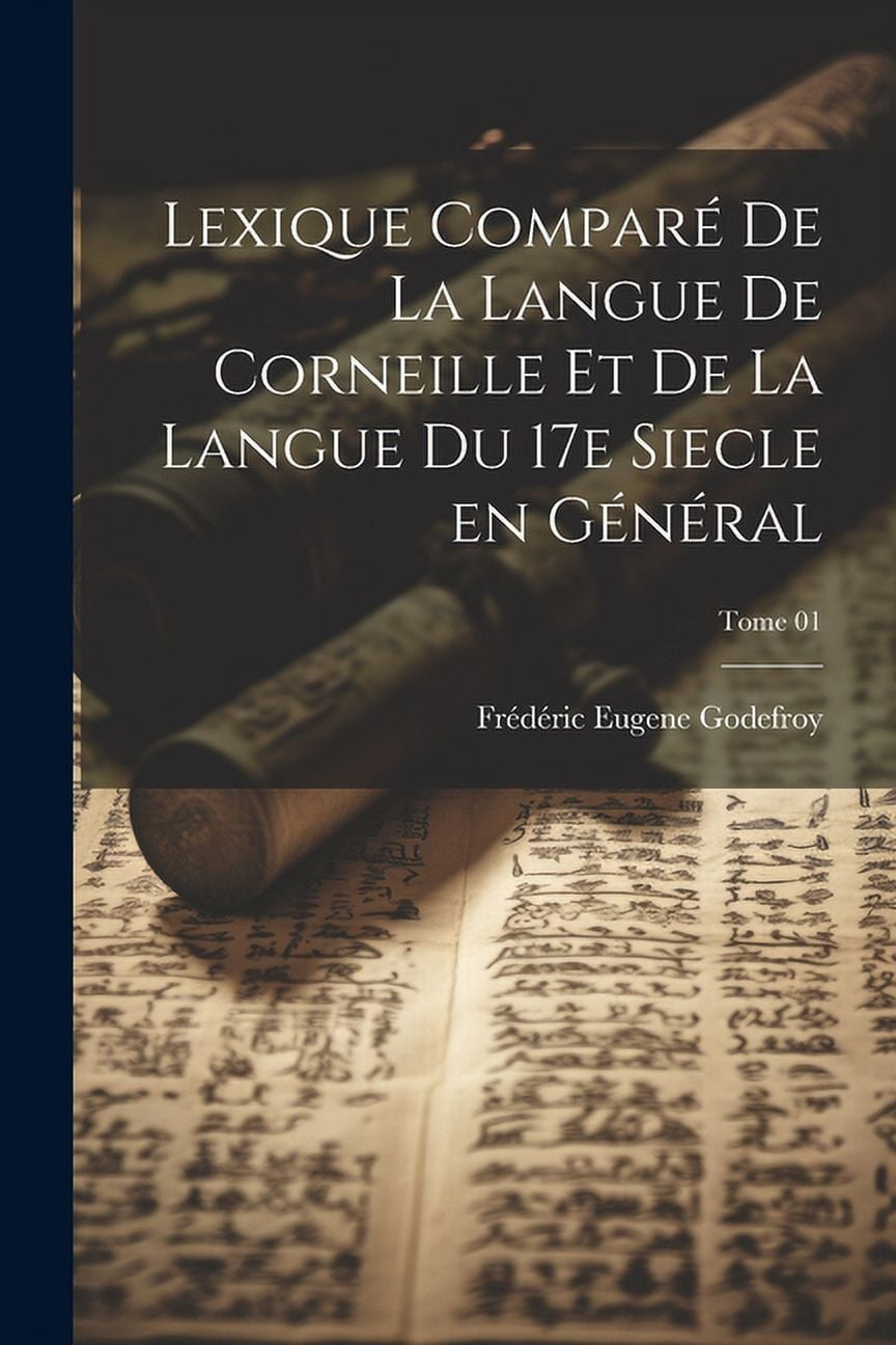 Lexique comparé de la langue de Corneille et de la langue du 17e siecle en général; Tome 01 ...