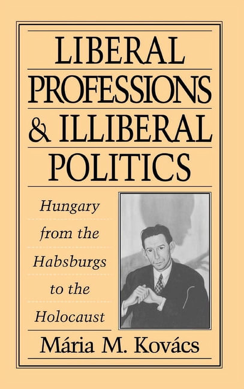 Liberal Professions and Illiberal Politics: Hungary from the Habsburgs ...