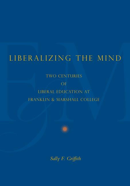 Liberalizing the Mind: Two Centuries of Liberal Education at Franklin ...