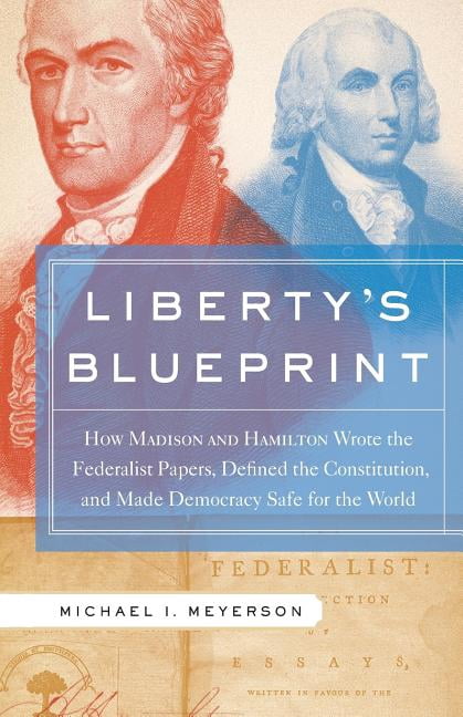 Liberty's Blueprint: How Madison and Hamilton Wrote the Federalist ...