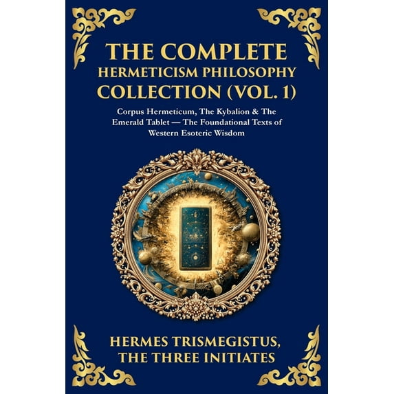 Library of Alexandria The Complete Hermeticism Philosophy Collection (Vol. 1): Corpus Hermeticum ...