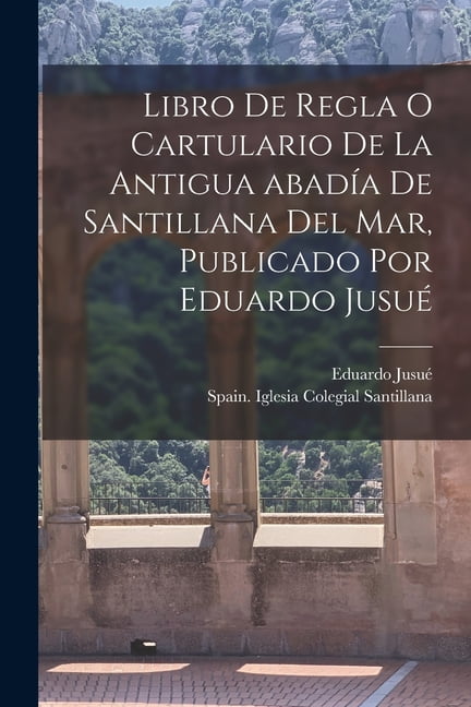 Libro de regla o Cartulario de la antigua abadía de Santillana del mar ...