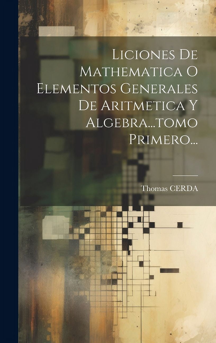 Liciones De Mathematica O Elementos Generales De Aritmetica Y Algebra ...
