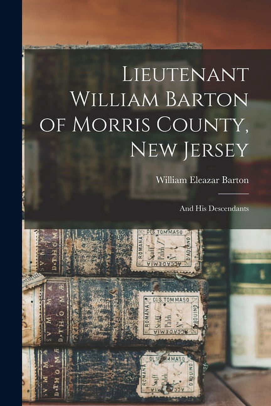 Lieutenant William Barton of Morris County, New Jersey: And His ...