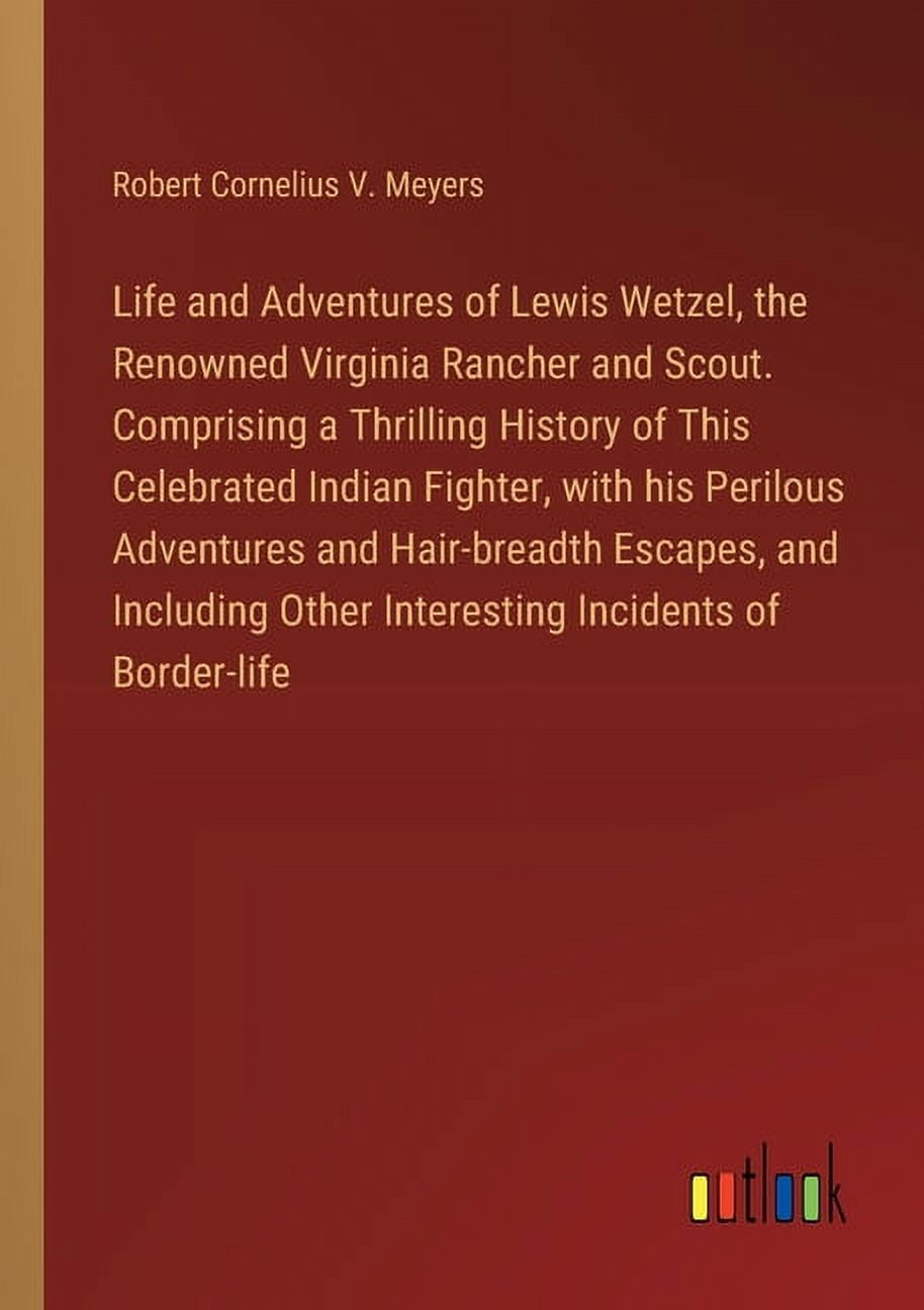 Life and Adventures of Lewis Wetzel, the Renowned Virginia Rancher and ...