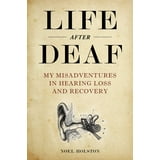 Life After Deaf : My Misadventures in Hearing Loss and Recovery ...