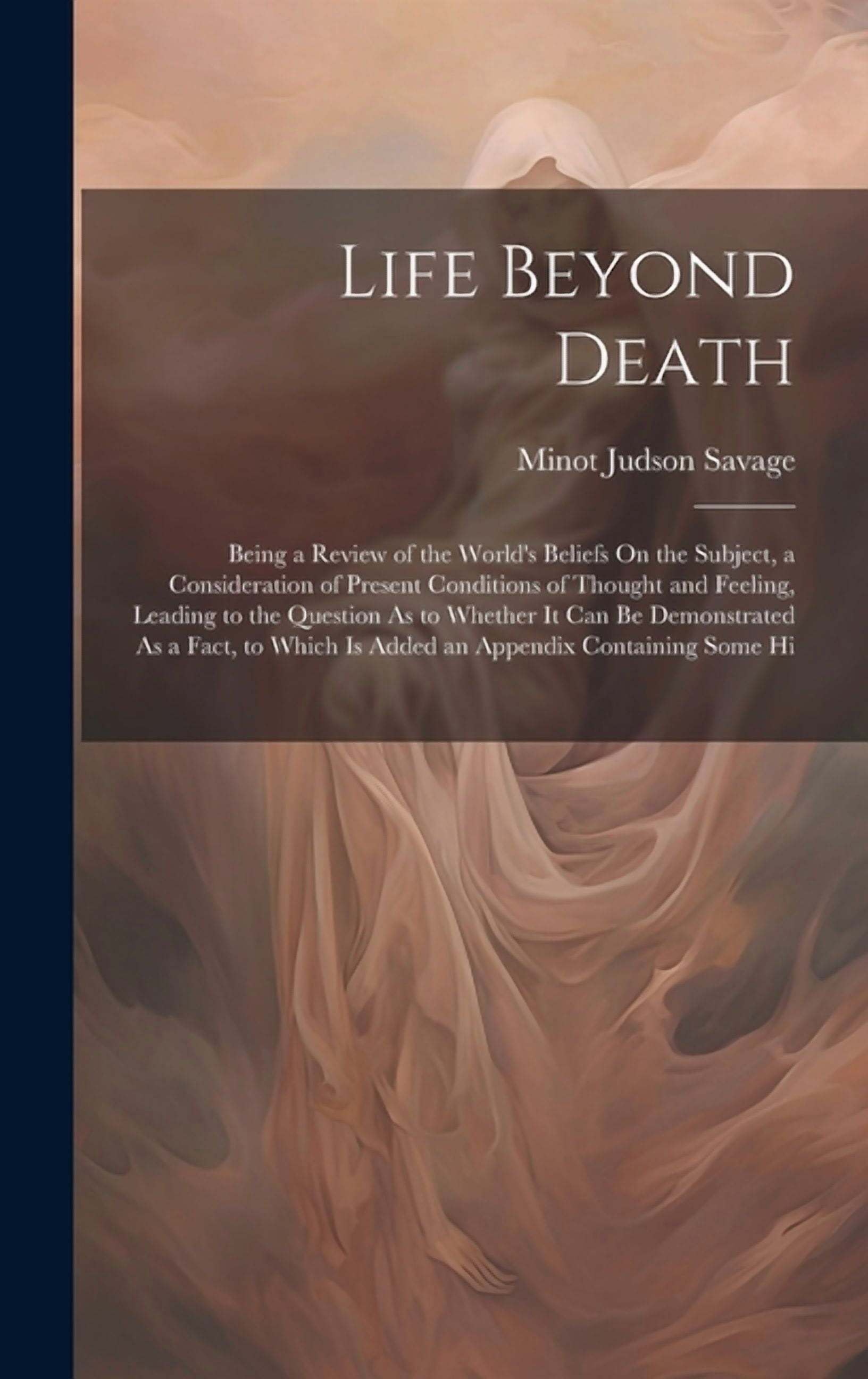 Life Beyond Death: Being a Review of the World's Beliefs On the Subject ...