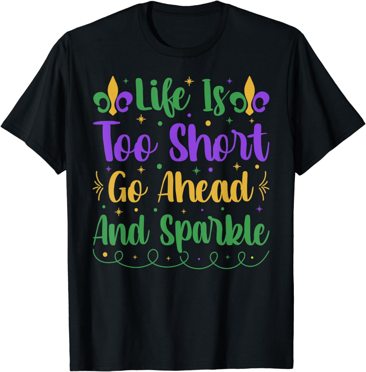 Life Is Too Short Go Ahead And Sparkle - Mardi Gras Party T-Shirt ...