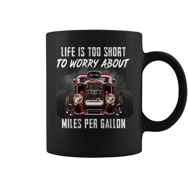 Life Is Too Short To Worry About Miles Per Gallon Hot Rod Coffee Mugs ...