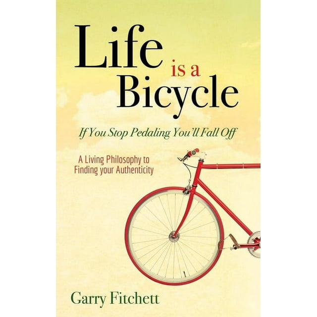 Life Is a Bicycle: A Living Philosophy to Finding Your Authenticity ...