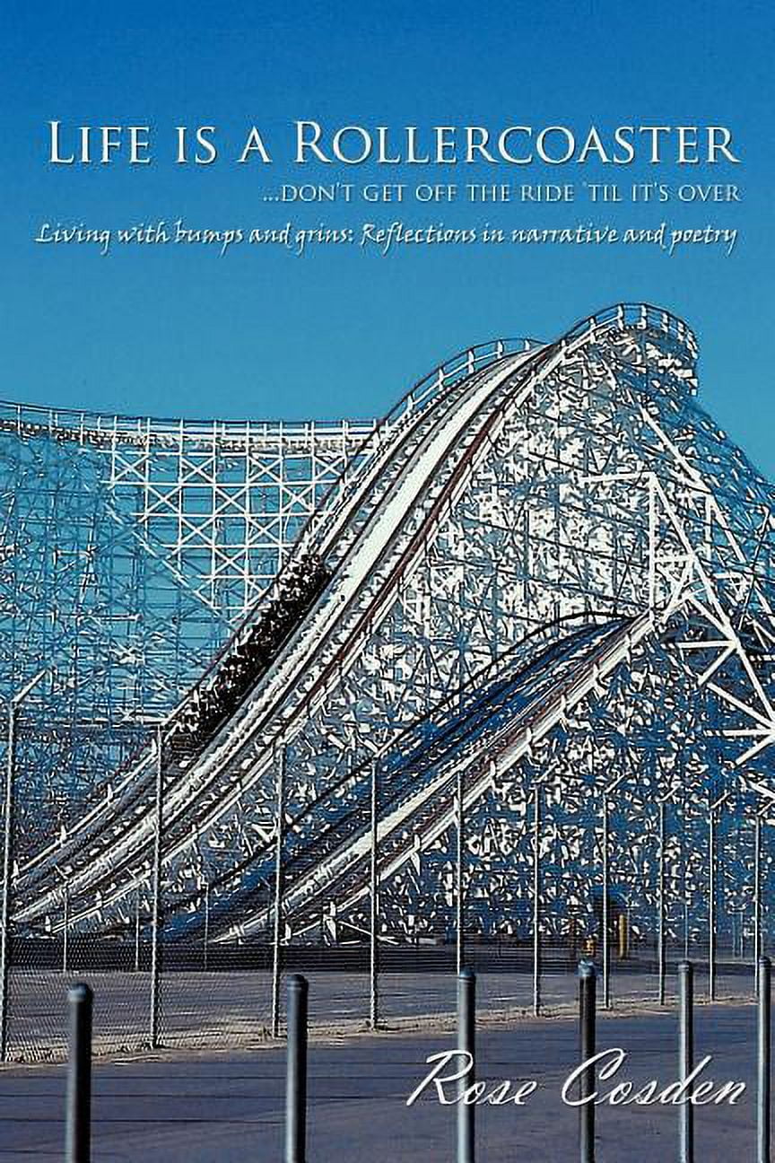 Life Is a Rollercoaster : Don't Get Off the Ride 'til It's Over: Living ...