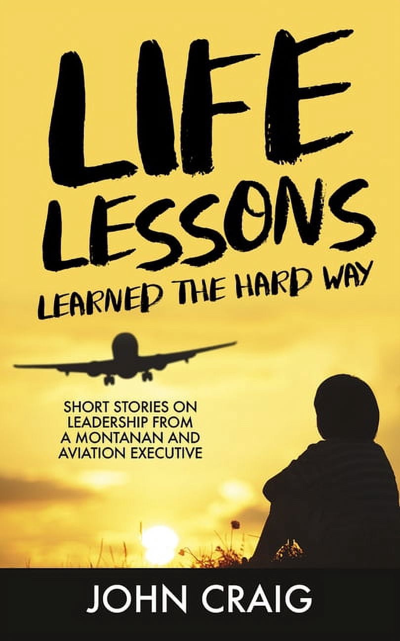 Life Lessons Learned the Hard Way : Short Stories on Leadership from a ...
