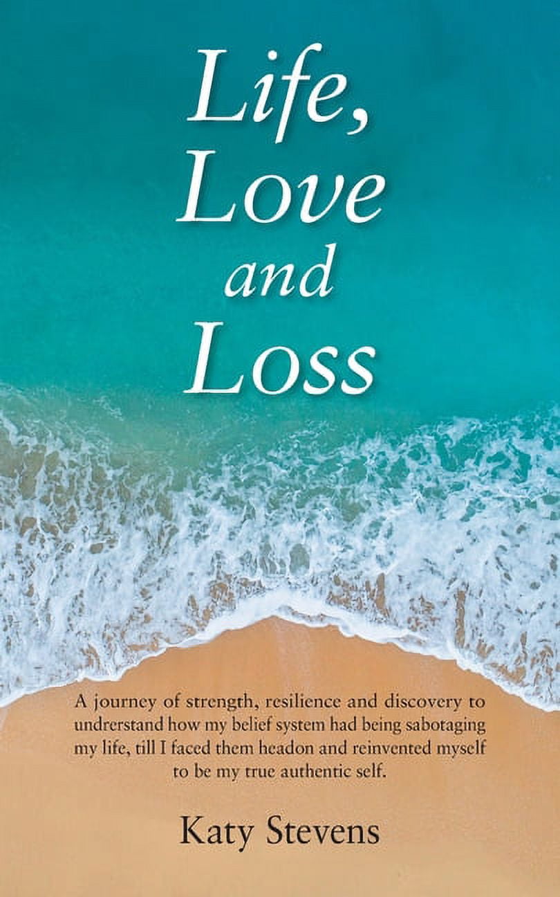 Life, Love and Loss: A Journey of Strength, Resilience and Discovery to ...