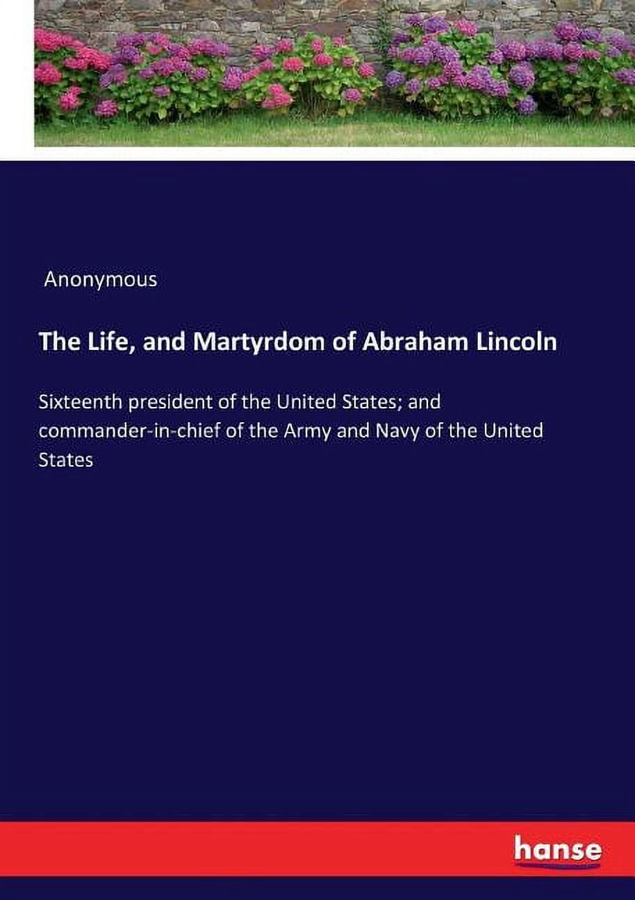 The Life, and Martyrdom of Abraham Lincoln : Sixteenth president of the ...