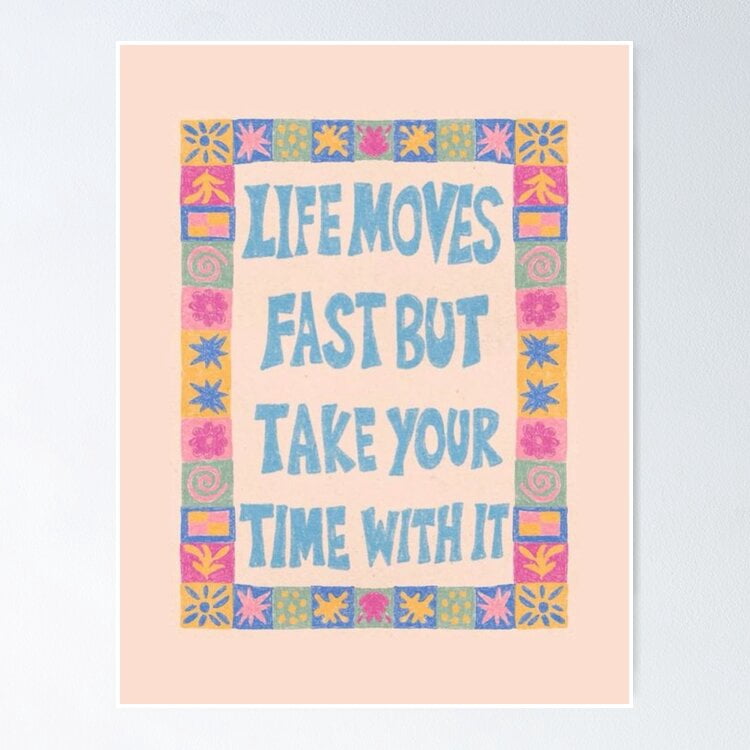 Life Moves Fast But Take Your Time Poster- Unframed Poster | Wall Art ...