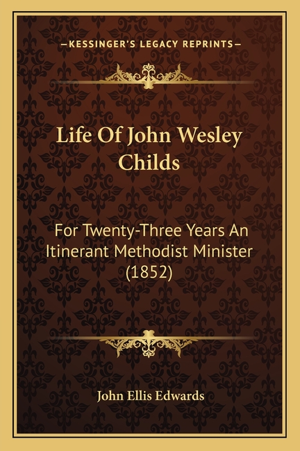 Life Of John Wesley Childs : For Twenty-Three Years An Itinerant ...