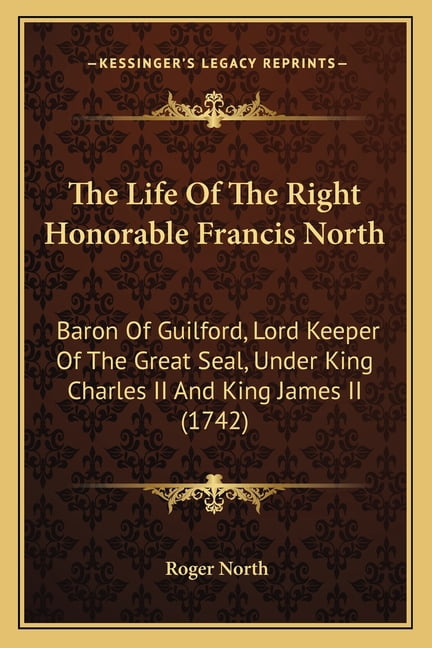 The Life Of The Right Honorable Francis North : Baron Of Guilford, Lord ...