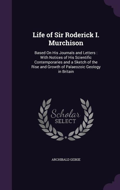 Life of Sir Roderick I. Murchison: Based On His Journals and Letters ...