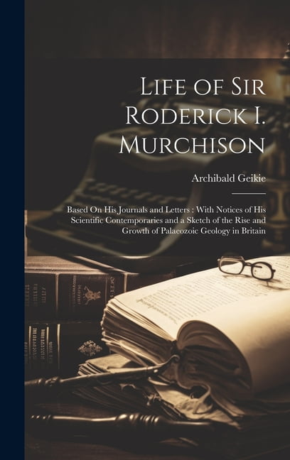 Life of Sir Roderick I. Murchison: Based On His Journals and Letters ...