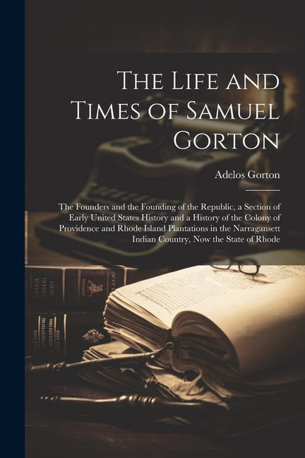 The Life and Times of Samuel Gorton; the Founders and the Founding of ...