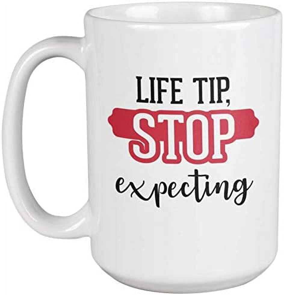Life Tip Stop Expecting Funny Coffee & Tea Mug or Decor for Men & Women ...