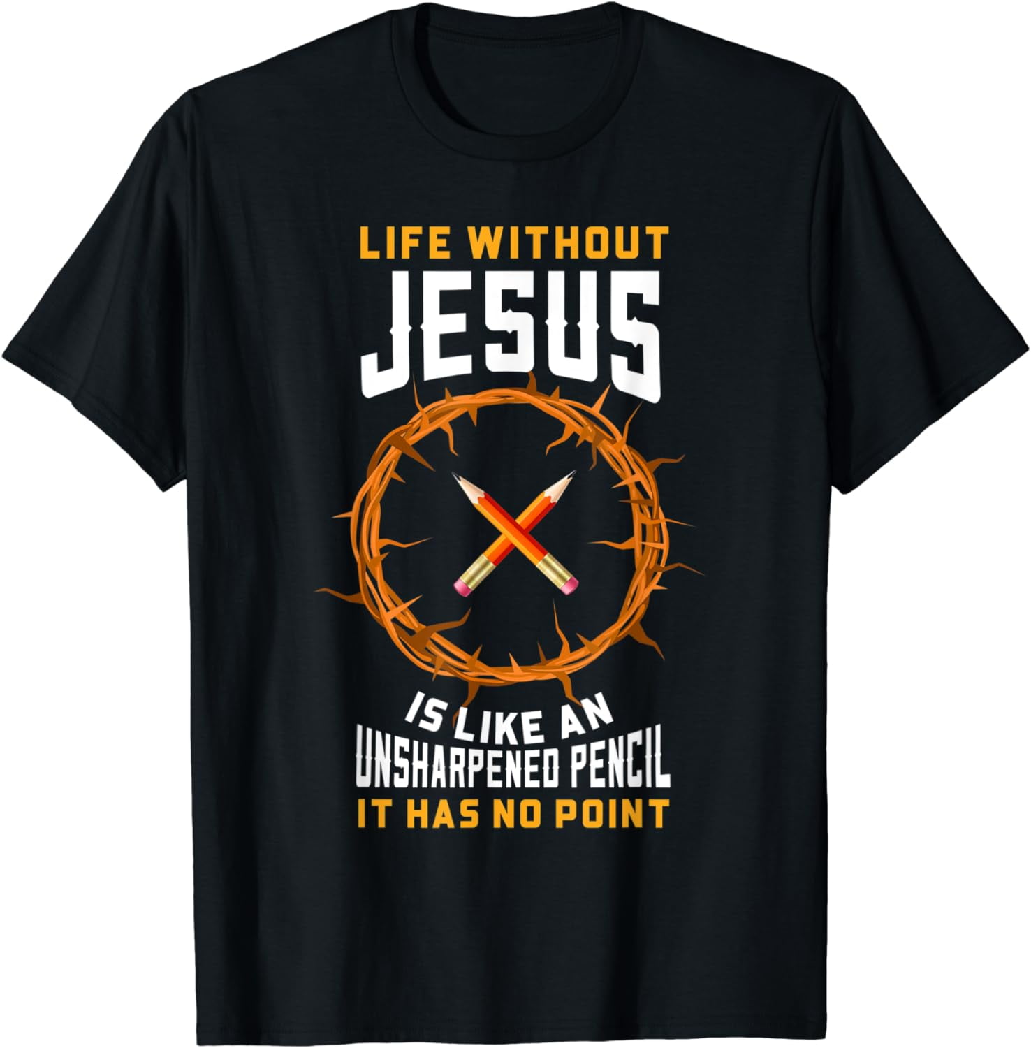 Life Without Jesus Is Like An Unsharpened Pencil Christian T-Shirt ...