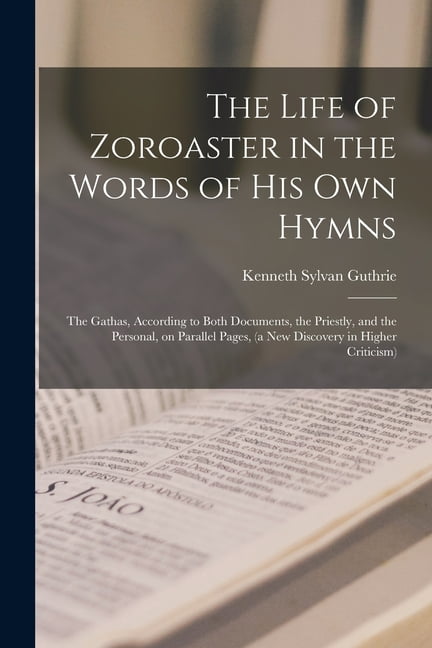 The Life of Zoroaster in the Words of His Own Hymns : the Gathas ...
