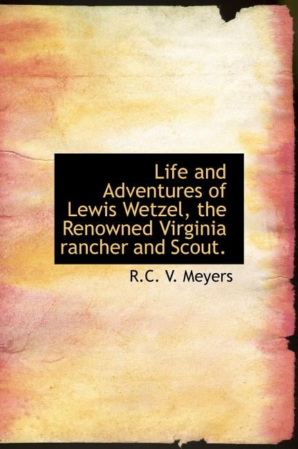 Life and Adventures of Lewis Wetzel, the Renowned Virginia Rancher and ...