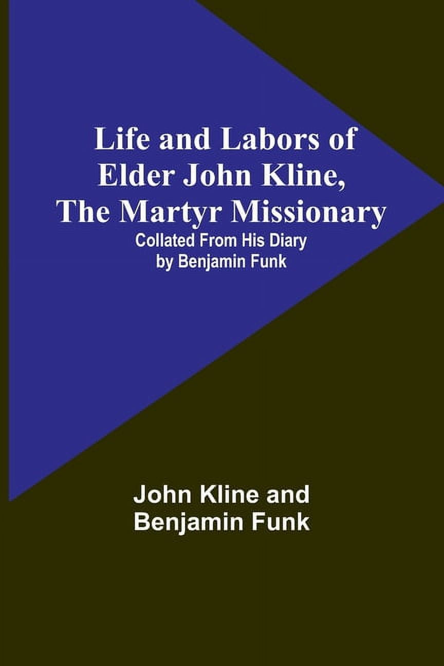 Life and Labors of Elder John Kline, the Martyr Missionary: Collated from his Diary by Benjamin ...