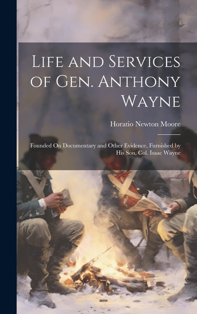 Life and Services of Gen. Anthony Wayne: Founded On Documentary and Other Evidence, Furnished by ...