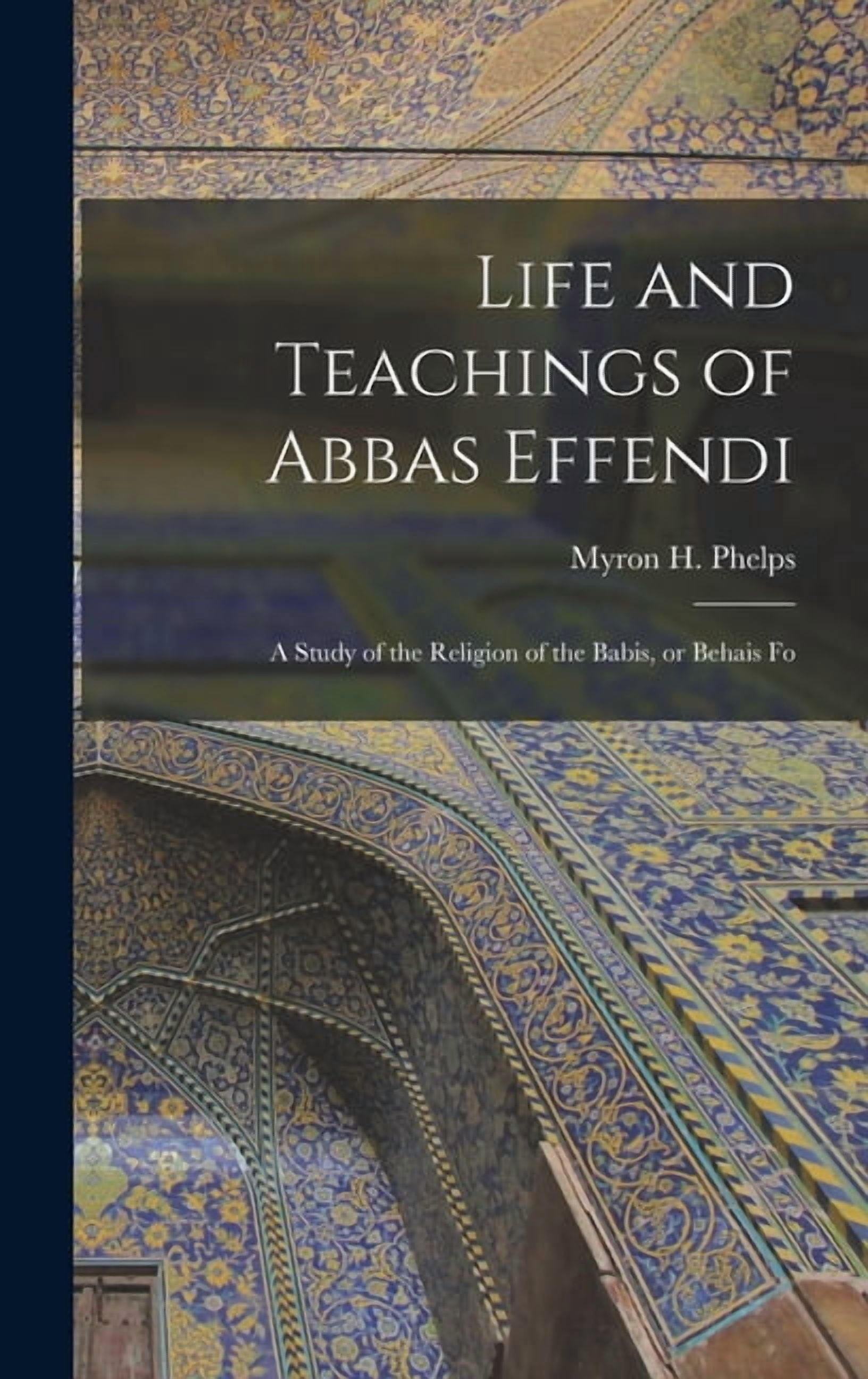 Life and Teachings of Abbas Effendi: A Study of the Religion of the ...