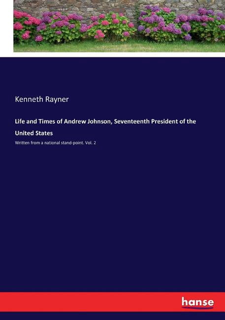 Life and Times of Andrew Johnson, Seventeenth President of the United ...