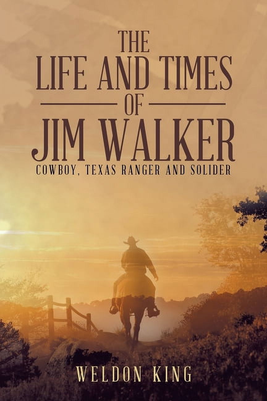 The Life and Times of Jim Walker: Cowboy, Texas Ranger and Solider ...