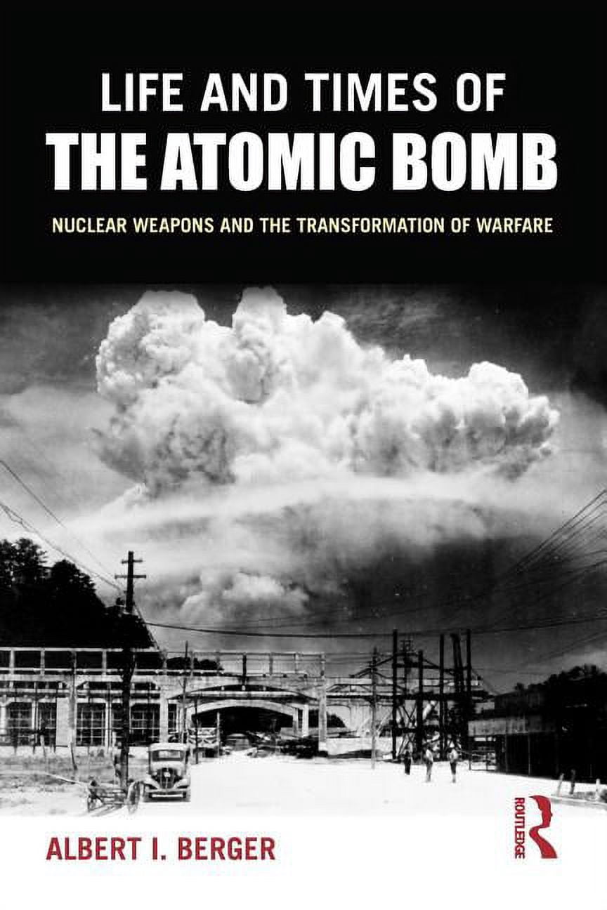 Life and Times of the Atomic Bomb: Nuclear Weapons and the ...