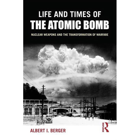 Life and Times of the Atomic Bomb: Nuclear Weapons and the ...