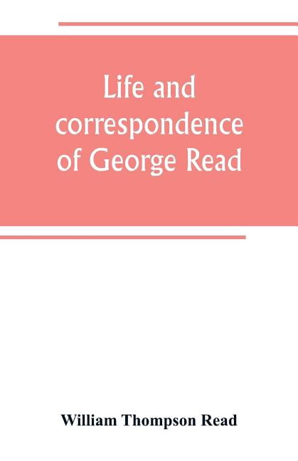 Life and correspondence of George Read, a signer of the Declaration of ...