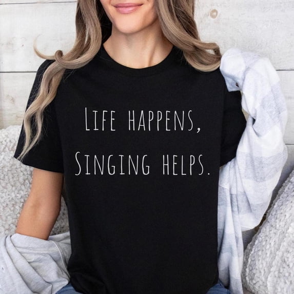 Life happens, Singing helps. Shirt, Music Lover Gift, Gift For ...