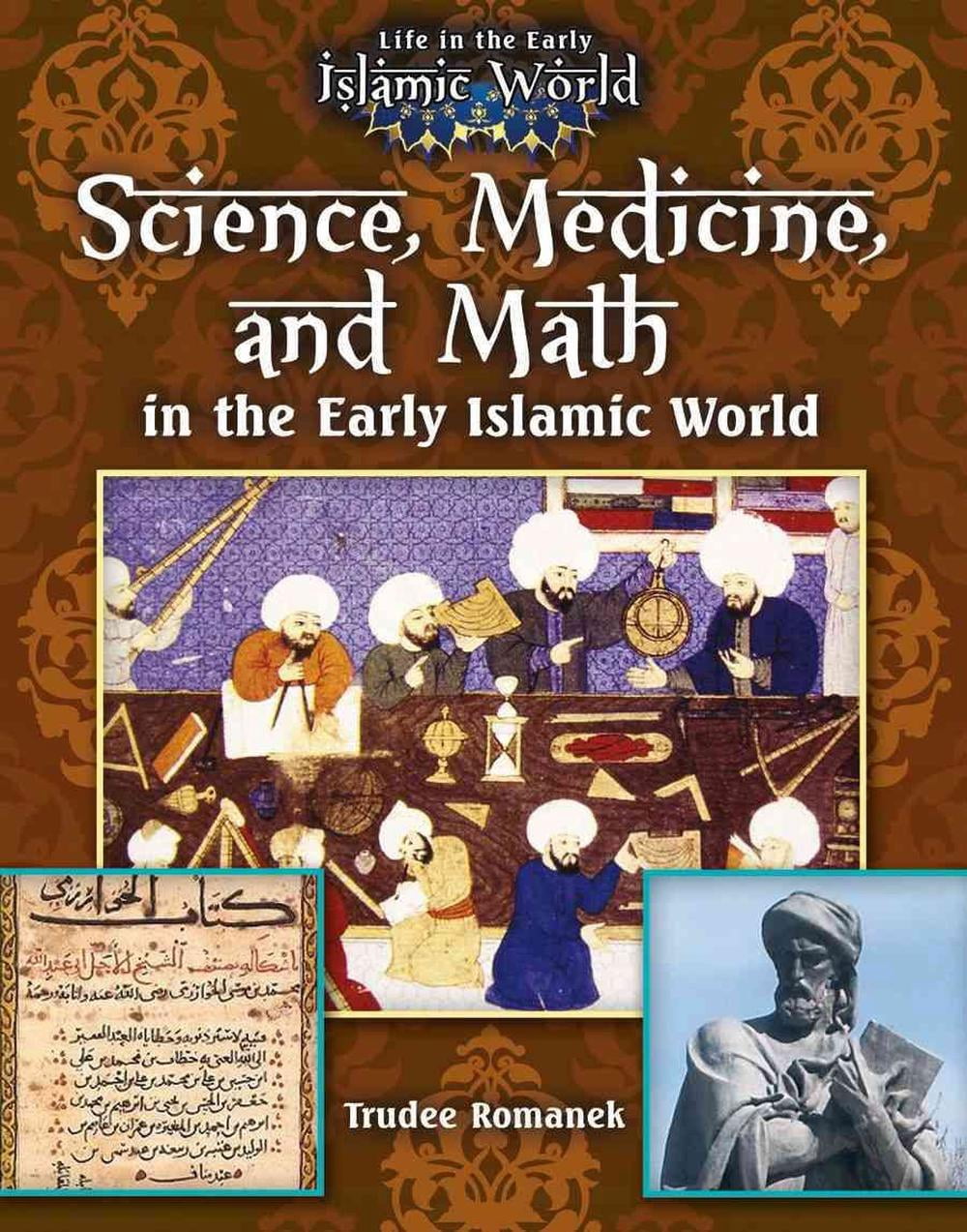 Life in the Early Islamic World: Science, Medicine, and Math in the ...