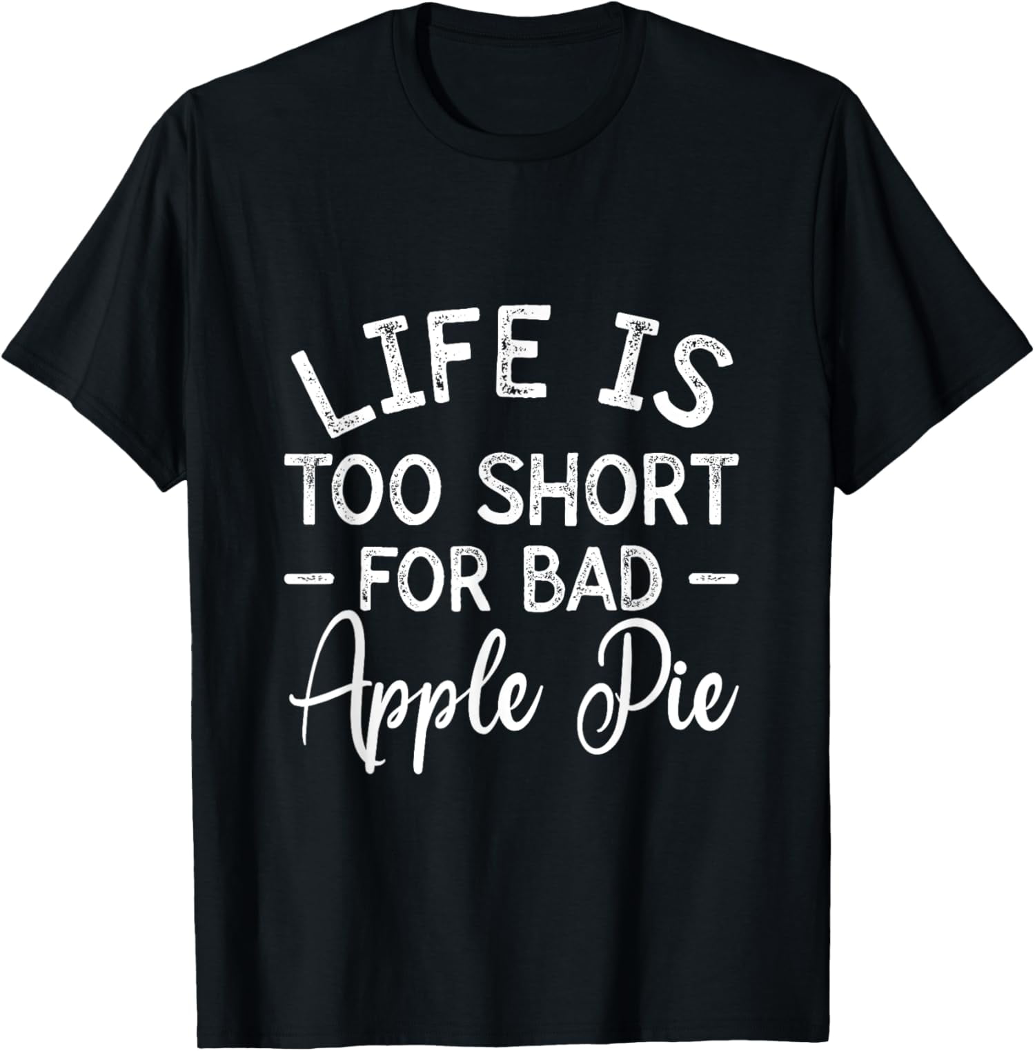 Life is Too Short for Bad Apple Pie Foodie Pastries T-Shirt - Walmart.com