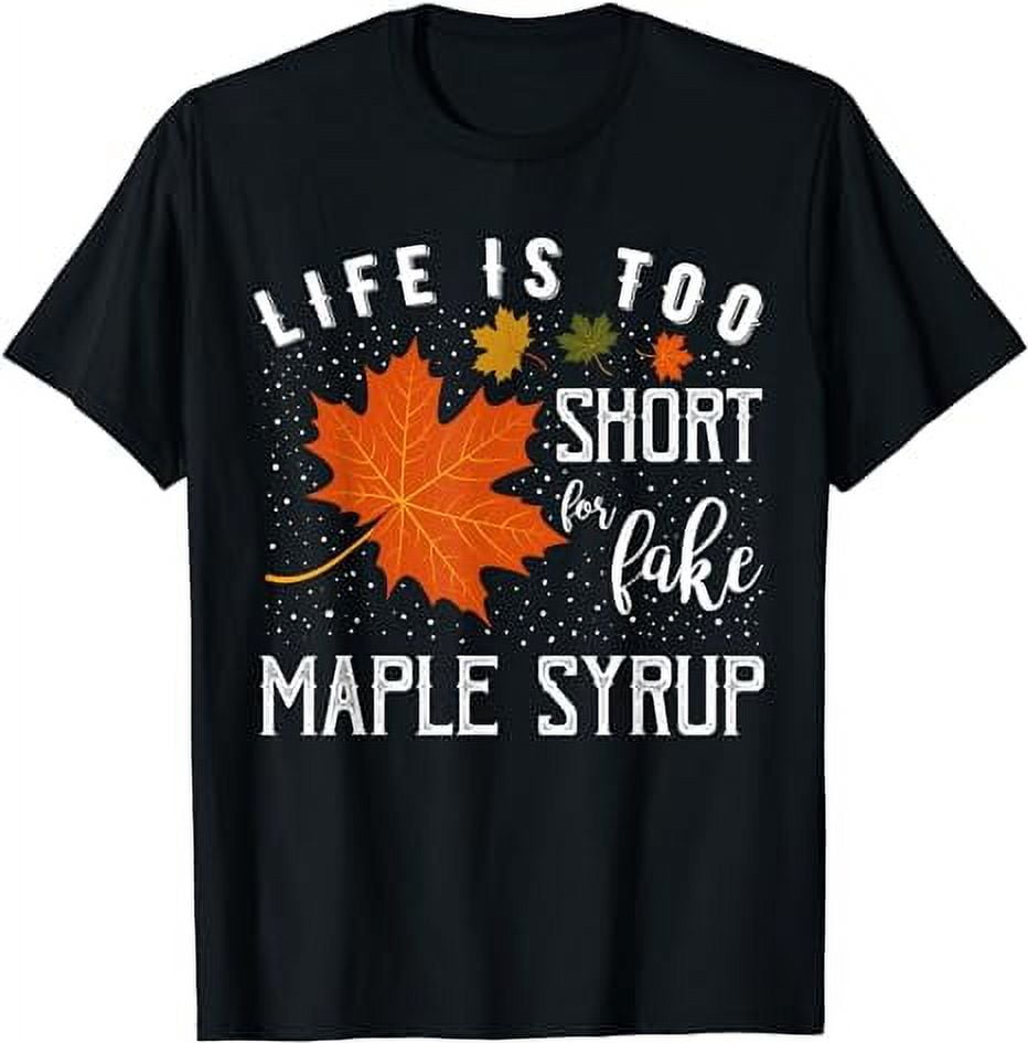 Life is Too Short for Fake Maple Syrup T-Shirt - Walmart.com