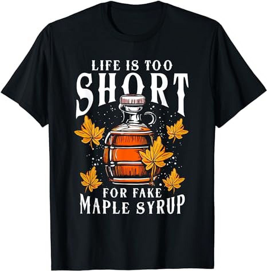 Life is Too Short for Fake Maple Syrup T-Shirt - Walmart.com