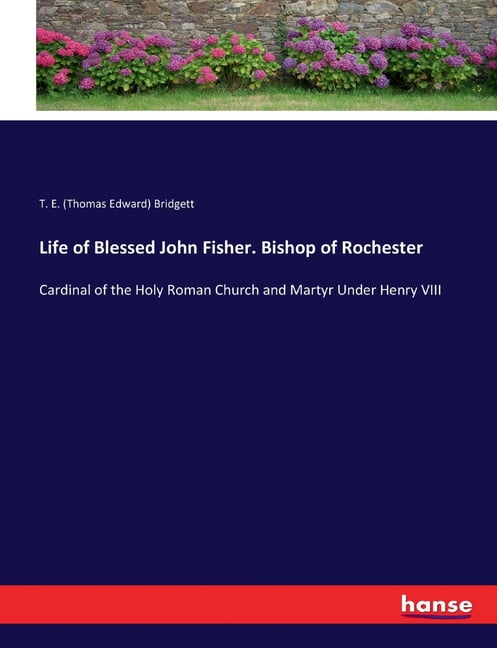 Life of Blessed John Fisher. Bishop of Rochester: Cardinal of the Holy ...