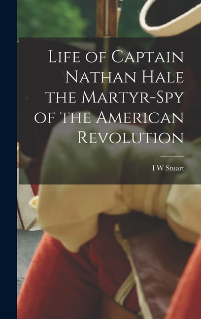 Life of Captain Nathan Hale the Martyr-spy of the American Revolution ...