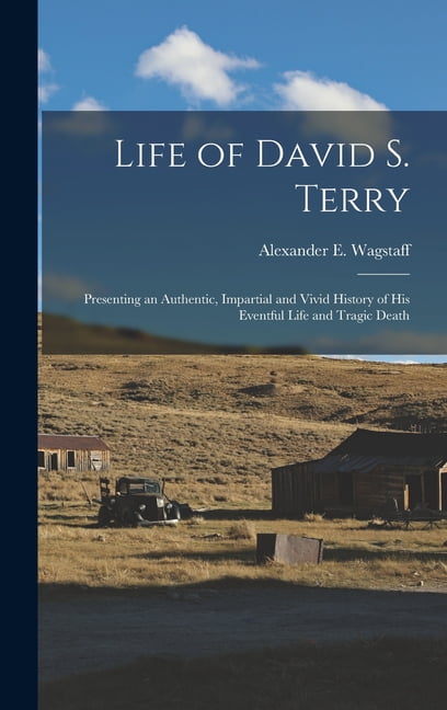 Life of David S. Terry: Presenting an Authentic, Impartial and Vivid ...