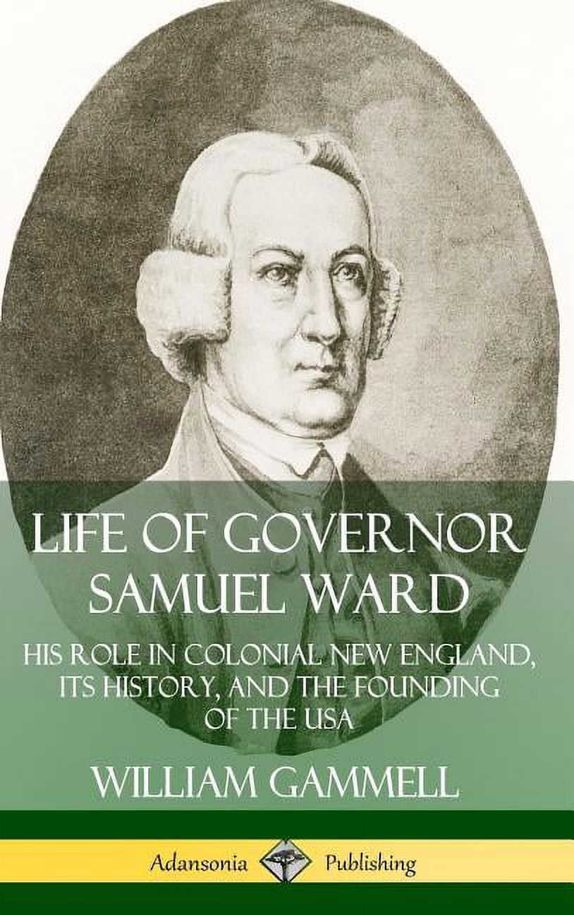 Life of Governor Samuel Ward: His Role in Colonial New England, its ...